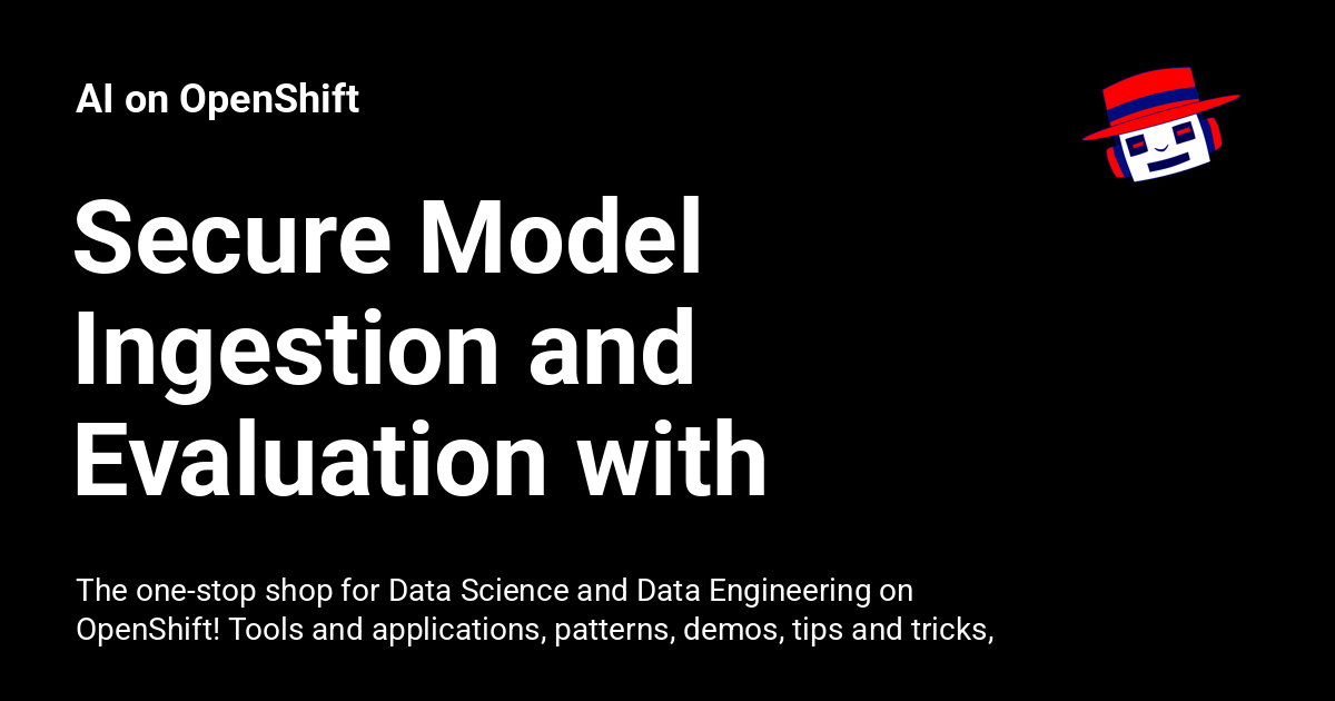 Secure Model Ingestion and Evaluation with OpenShift AI - AI on OpenShift