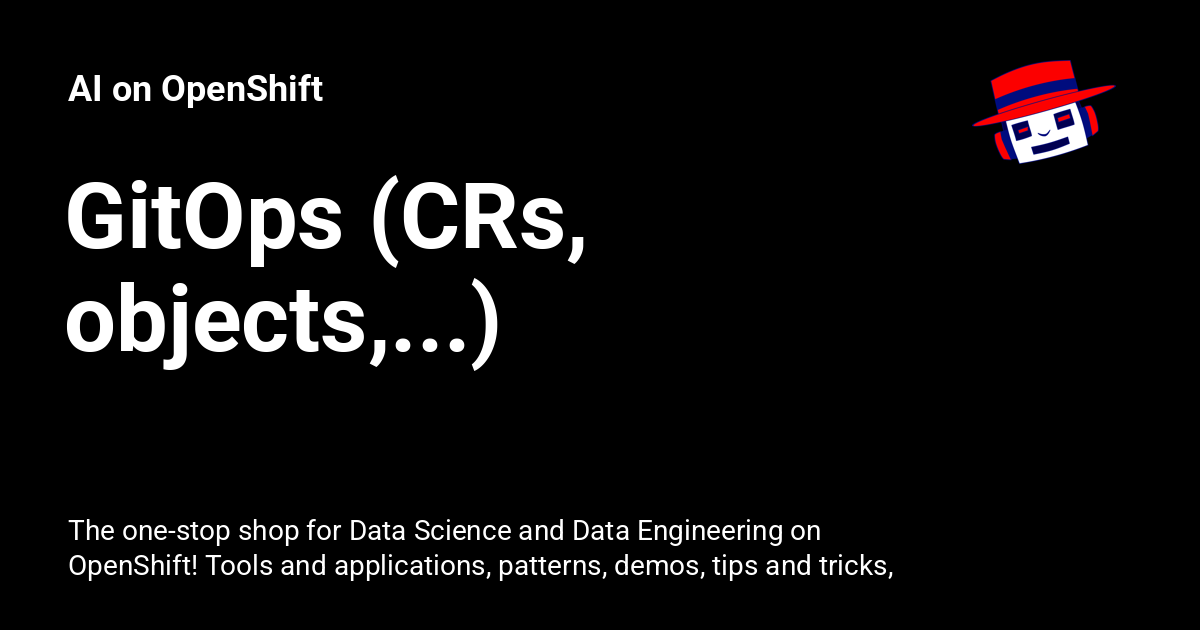 GitOps (CRs, objects,...) - AI on OpenShift